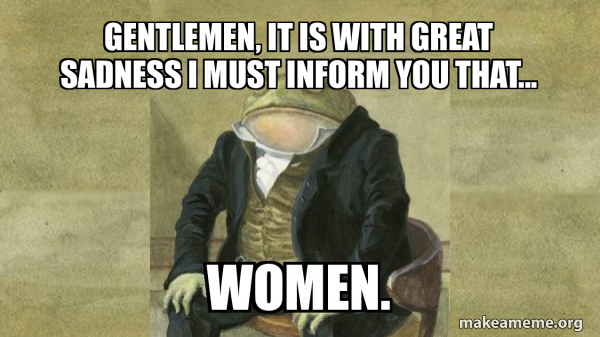 Gentlemen, it is with great sadness I must inform you that... women. - Colonel Toad Meme Generator