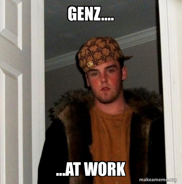 GenZ.... ...at work - Scumbag Steve Meme Generator