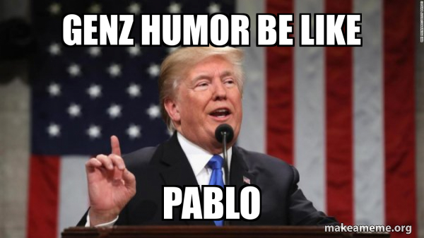 Genz humOr be like Pablo - Donald Trump Meme Generator