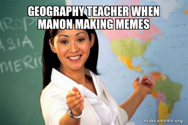 Geography teacher when manon making memes - Unhelpful High School ...