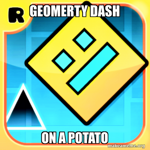 geomerty dash on a potato - gd Meme Generator