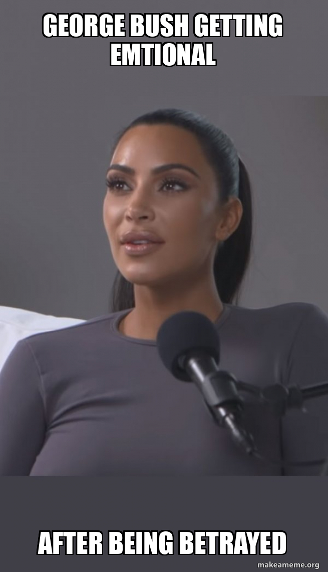 george bush getting emtional after being betrayed - Kim Kardashian Meme ...