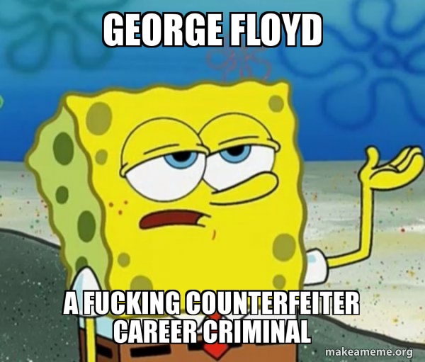 GEORGE FLOYD A FUCKING COUNTERFEITER CAREER CRIMINAL - Tough SpongeBob ...