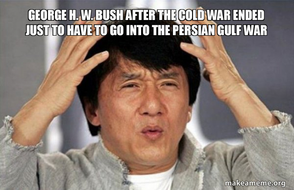 George H. W. Bush after the cold war ended just to have to go into the ...