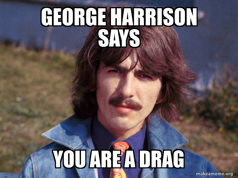 George harrison says You are a drag Meme Generator