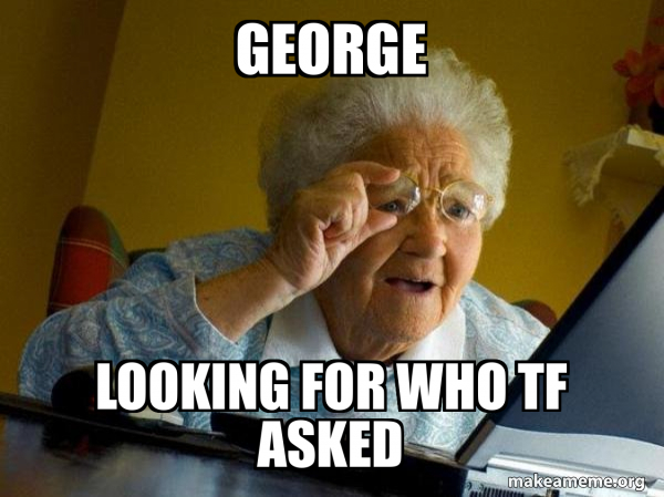 George Looking for who tf asked - Internet Grandma Meme Generator