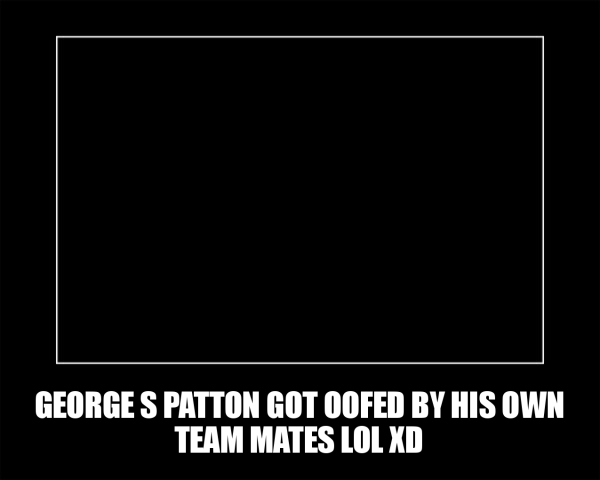 George S Patton got oofed by his own team mates lol xd - Motivational ...