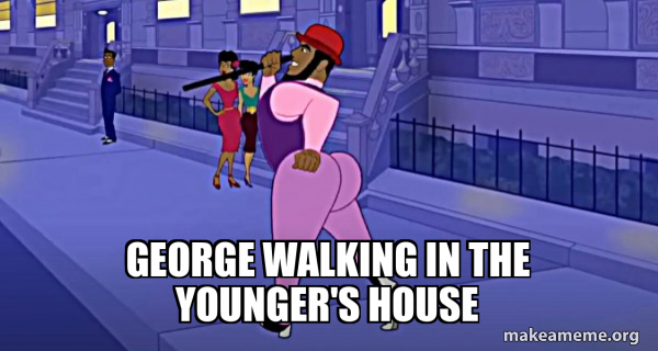 George walking in the Younger's house - Axel in Harlem Meme Generator