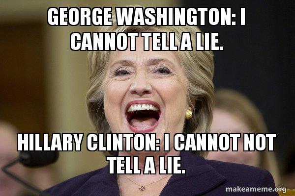 George Washington: I cannot tell a lie. Hillary Clinton: I cannot not ...