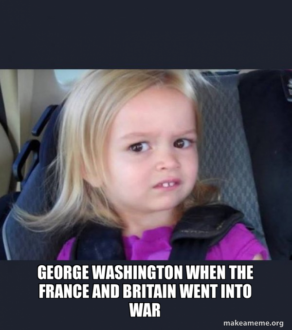 George Washington when the France and Britain went into war - Side-Eyes ...
