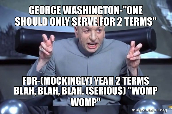 George Washington-"One should only serve for 2 terms" FDR-(Mockingly ...