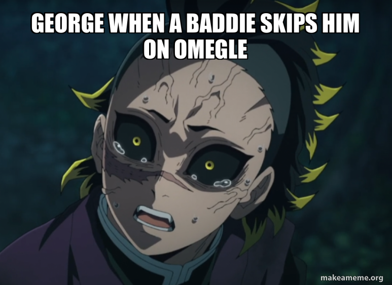 George when a baddie skips him on omegle Meme Generator