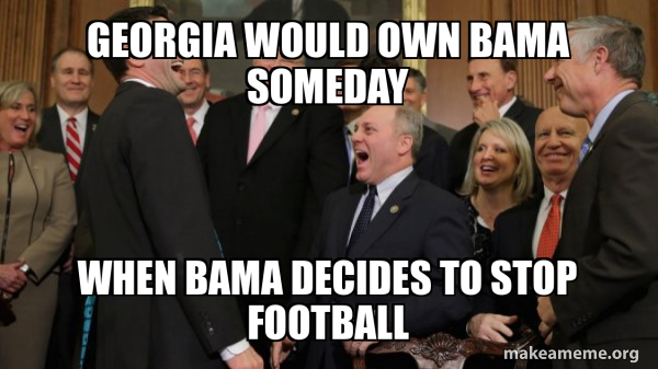 Georgia would own Bama someday When Bama decides to stop Football - And then we told them Meme ...