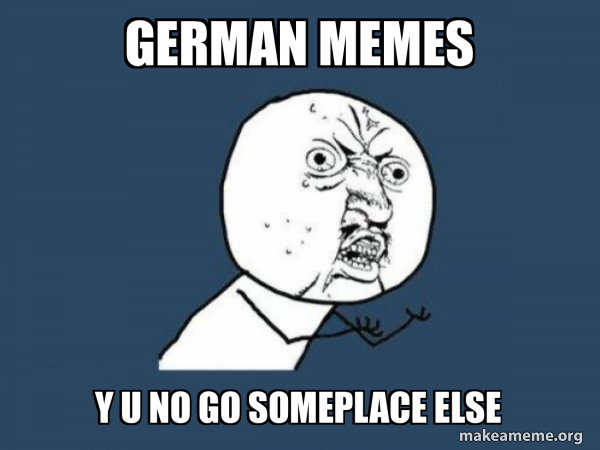 German memes Y u no go someplace else - Y U No Meme Generator