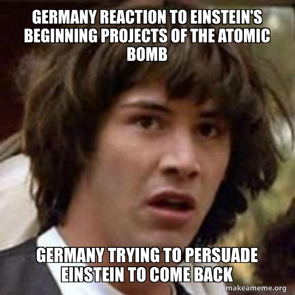 Germany reaction to Einstein's beginning projects of the atomic bomb ...