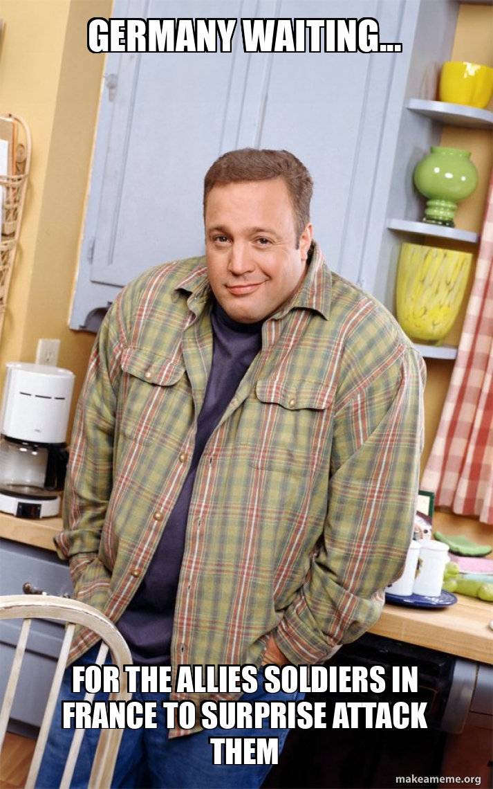 Germany waiting... for the Allies Soldiers in France to surprise attack them - Kevin James Meme ...