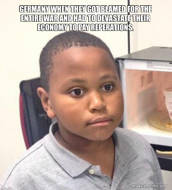 Germany when they got blamed for the entire war and had to devastate their economy to pay ...