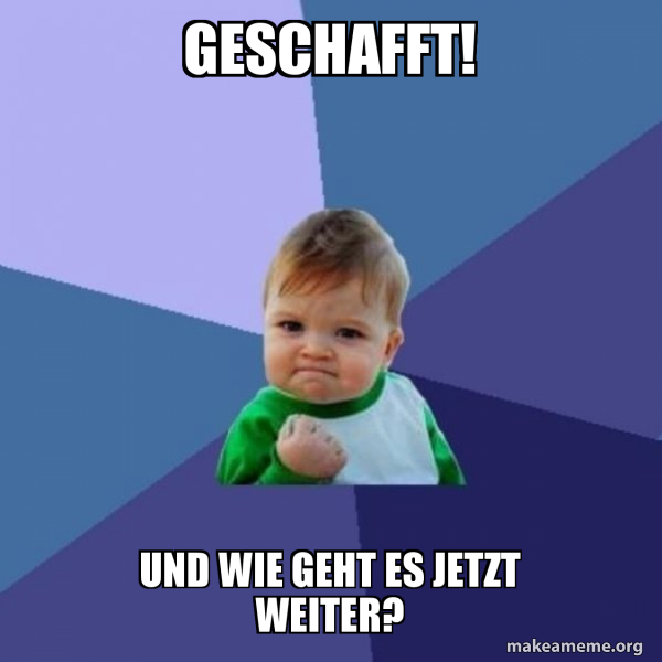 Geschafft! Und wie geht es jetzt weiter? - Success Kid Meme Generator