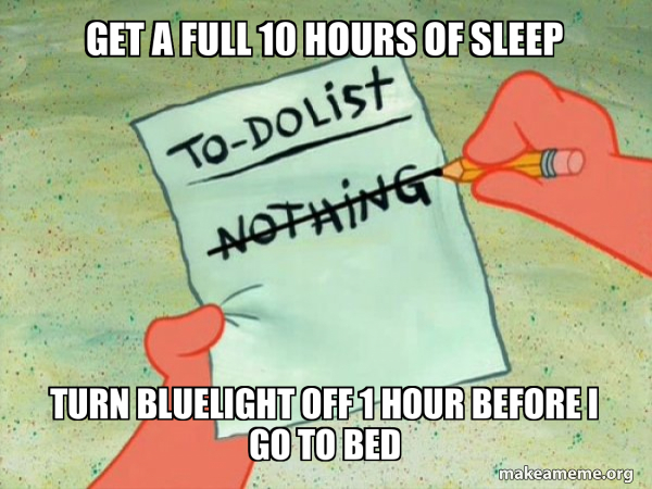 get a full 10 hours of sleep turn bluelight off 1 hour before i go to ...