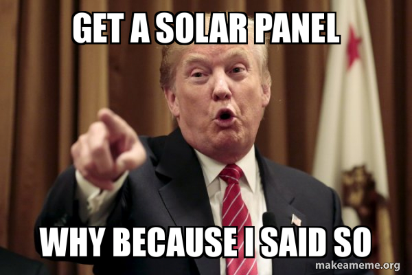 Get a solar panel why because I said so - Donald Trump Says Meme Generator