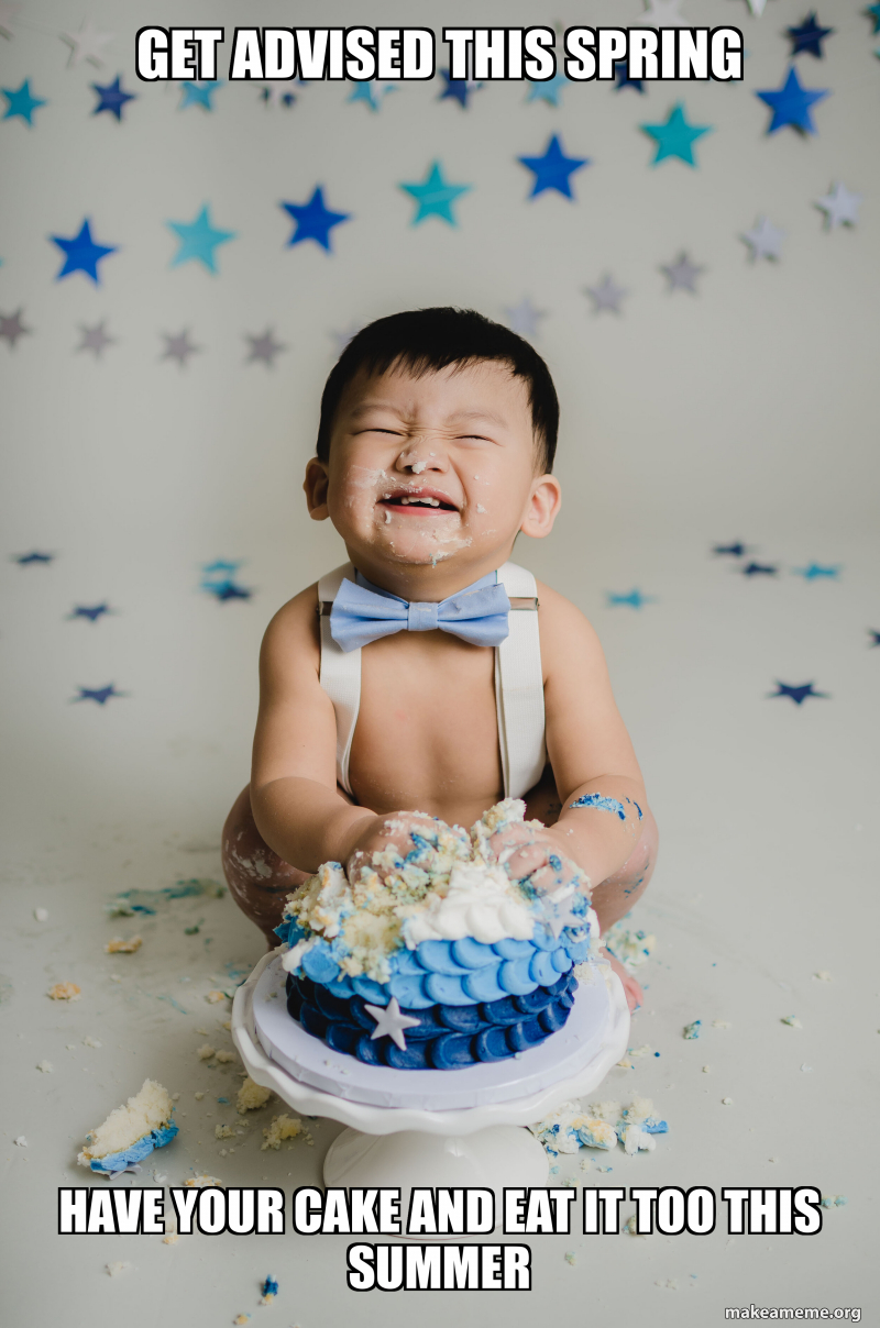 Get Advised This Spring Have your cake and eat it too this summer ... Get Advised This Spring Have your cake and eat it too this summer ...