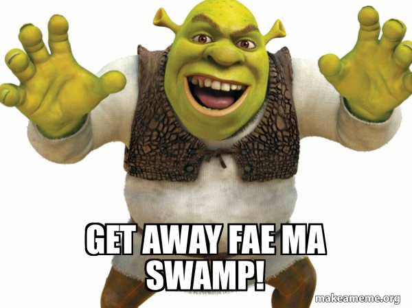 Get away fae ma swamp! - Shrek Meme Generator