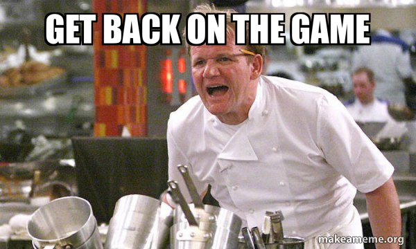 Get back on the game - Gordon Ramsay Hell's Kitchen Meme Generator