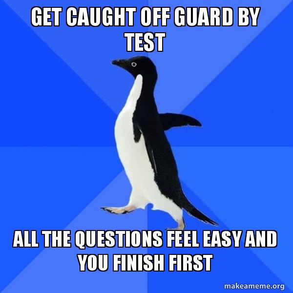 get caught off guard by test all the questions feel easy and you finish ...