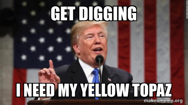 Get Digging I need my Yellow Topaz - Donald Trump Meme Generator