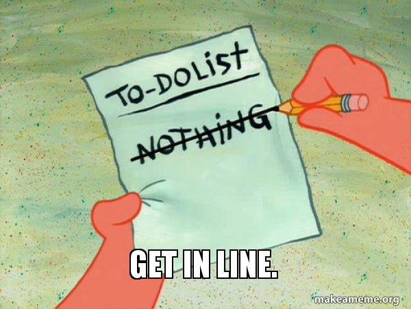 get in line. - TO-DO List Meme Generator