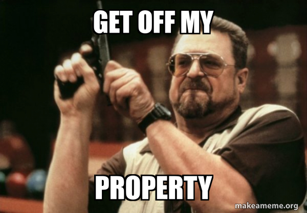 Get off my Property - Am I the only one Meme Generator