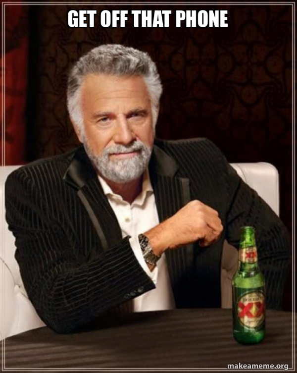 get off that phone - The Most Interesting Man in the World Meme Generator