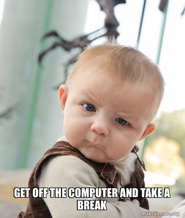 Get off the computer and take a break - Skeptical Baby Meme Generator
