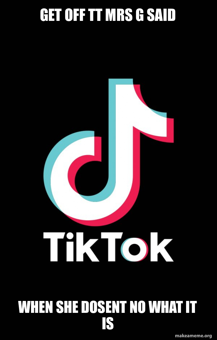 get off tt mrs g said when she dosent no what it is - TikTok Meme Generator
