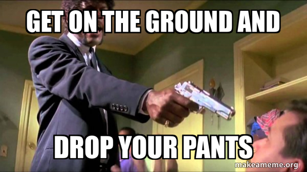 get on the ground and drop your pants - Samuel L. Jackson Say What Meme ...
