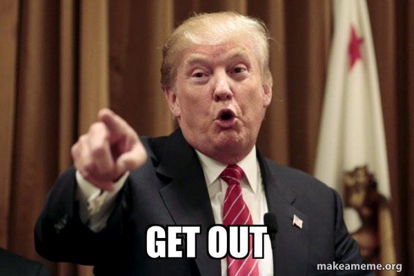 get out - Donald Trump Says Meme Generator