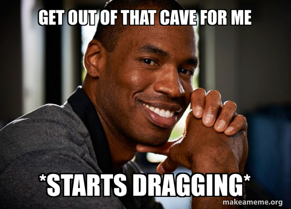 Get out of that cave for me *Starts Dragging* - Good Guy Jason Meme ...