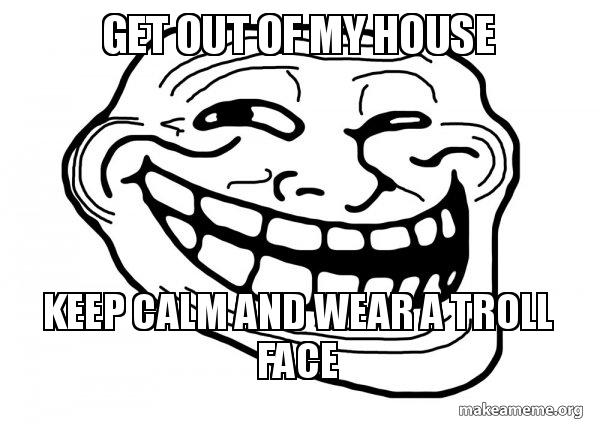 GET OUT OF MY HOUSE KEEP CALM AND WEAR A TROLL FACE - Trollface Meme ...