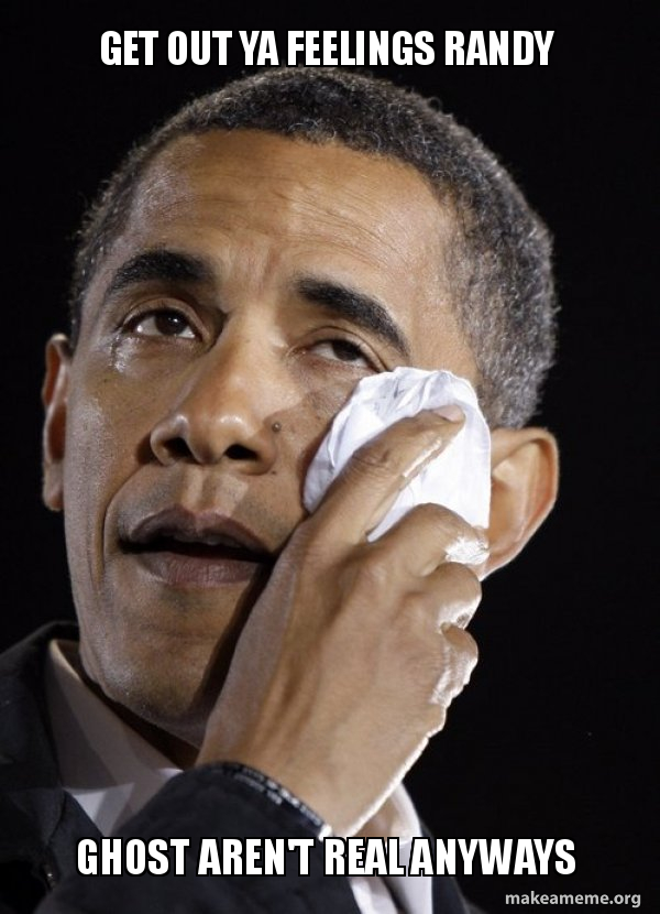 Get out ya feelings Randy Ghost aren't real anyways - Crying Obama Meme ...
