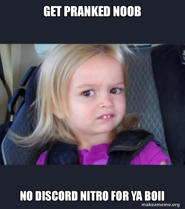 Get pranked noob NO DISCORD NITRO FOR YA BOII - Side-Eyes Chloe Meme ...