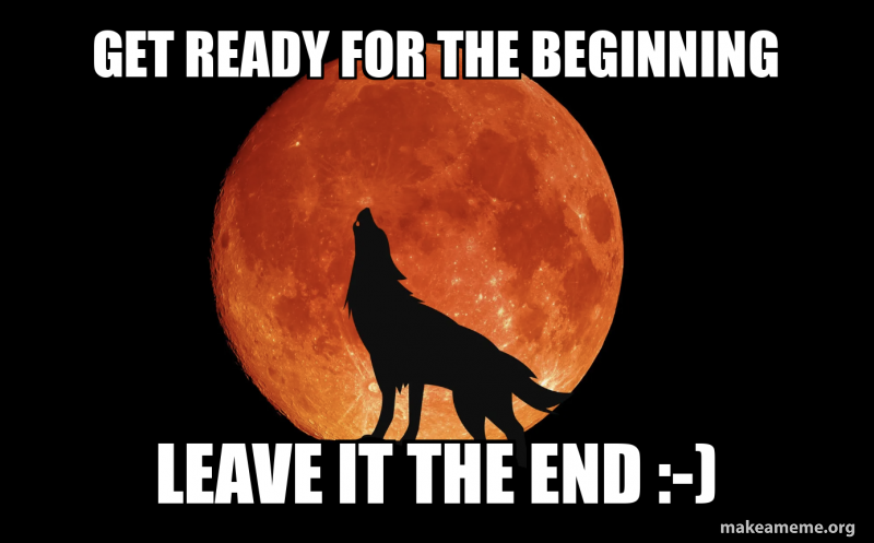 get ready for the beginning leave it The end :-) Meme Generator