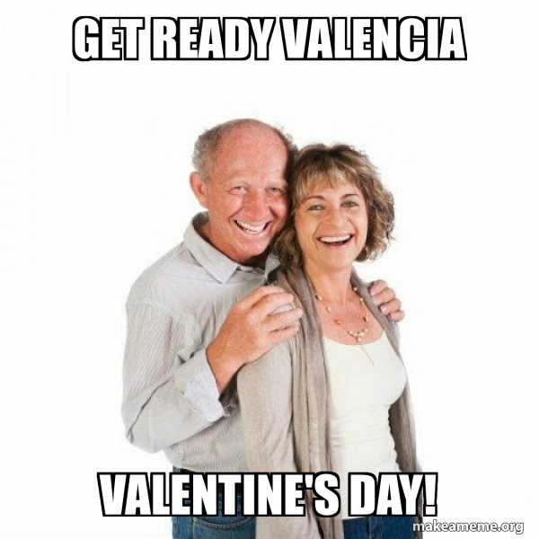GET READY VALENCIA VALENTINE'S DAY! - Scumbag Baby Boomer Meme Generator