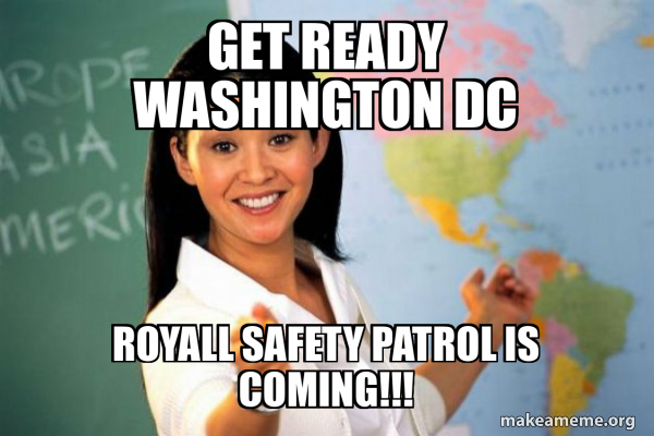 Get ready Washington DC Royall Safety Patrol is coming!!! - Unhelpful ...
