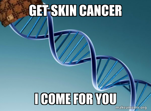 get skin cancer I come for you - Scumbag Genetics Meme Generator