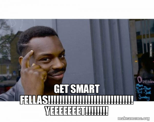 GET SMART FELLAS!!!!!!!!!!!!!!!!!!!!!!!!!!!!!! YEEEEEEET!!!!!!!! - Roll ...