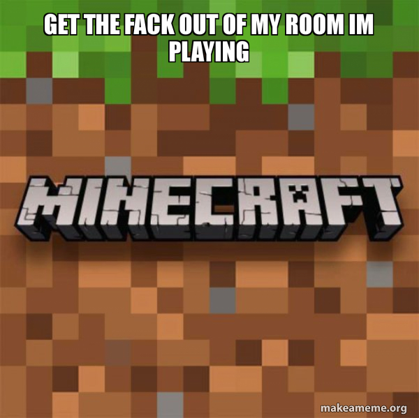Get the fack out of my room im playing - Minecraft Meme Generator