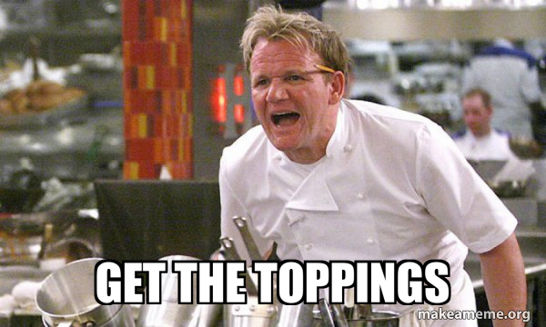 get the toppings - Gordon Ramsay Hell's Kitchen Meme Generator