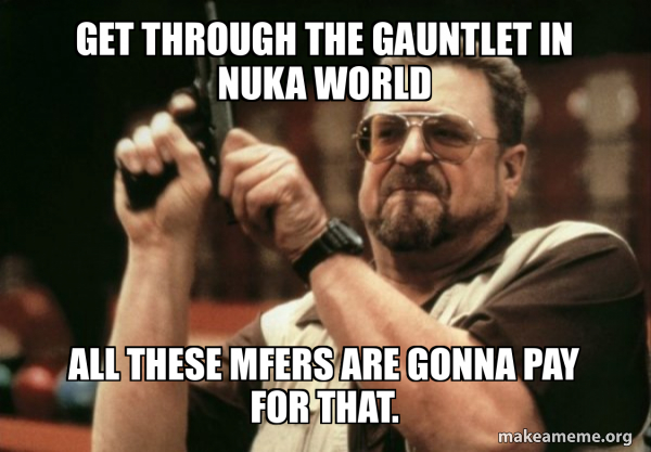 Get through the gauntlet in Nuka World All these MFers are gonna pay ...