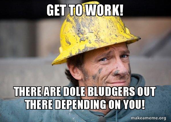 Get to work! There are dole bludgers out there depending on you! - A ...