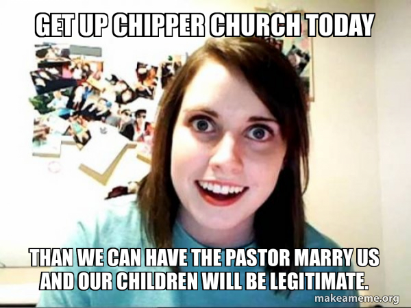 Get up chipper church today Than we can have the pastor marry us and ...